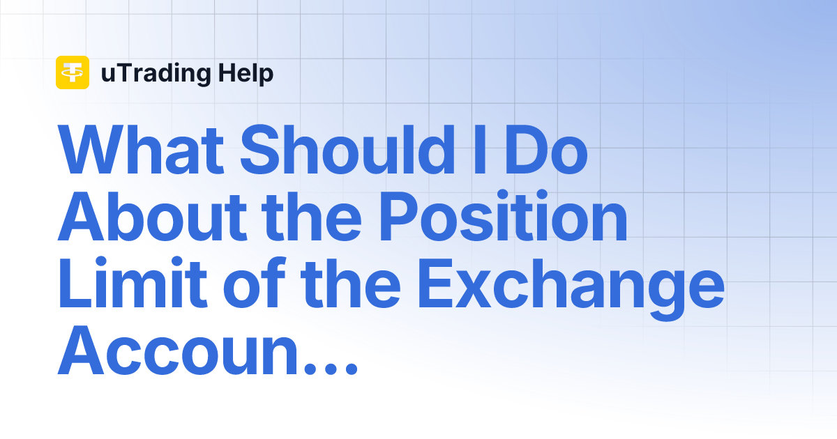 What Should I Do About the Position Limit of the Exchange Account ...